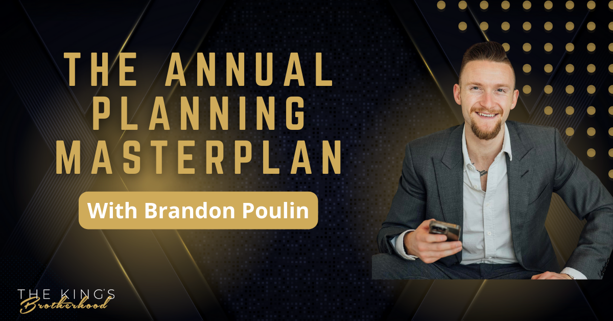 The Annual Planning Masterplan – Brandon Poulin – The Kings Brotherhood