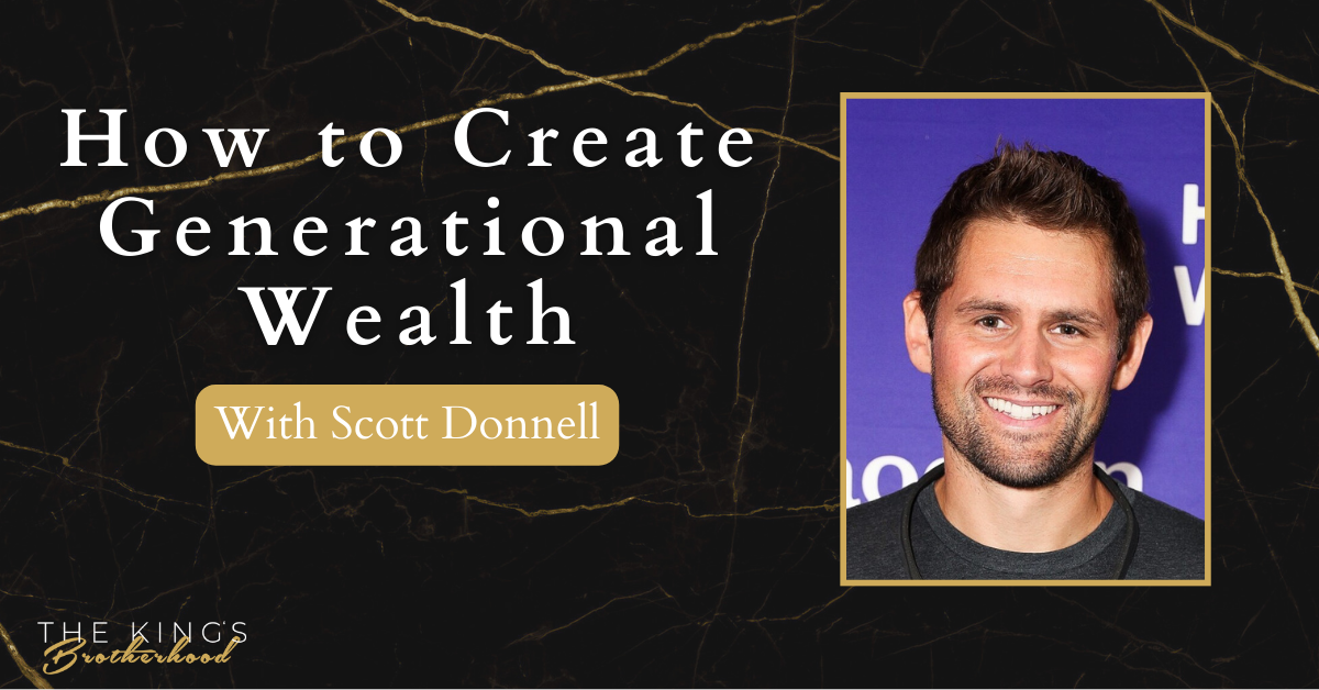 Create Generational Wealth- Scott Donnell – The Kings Brotherhood